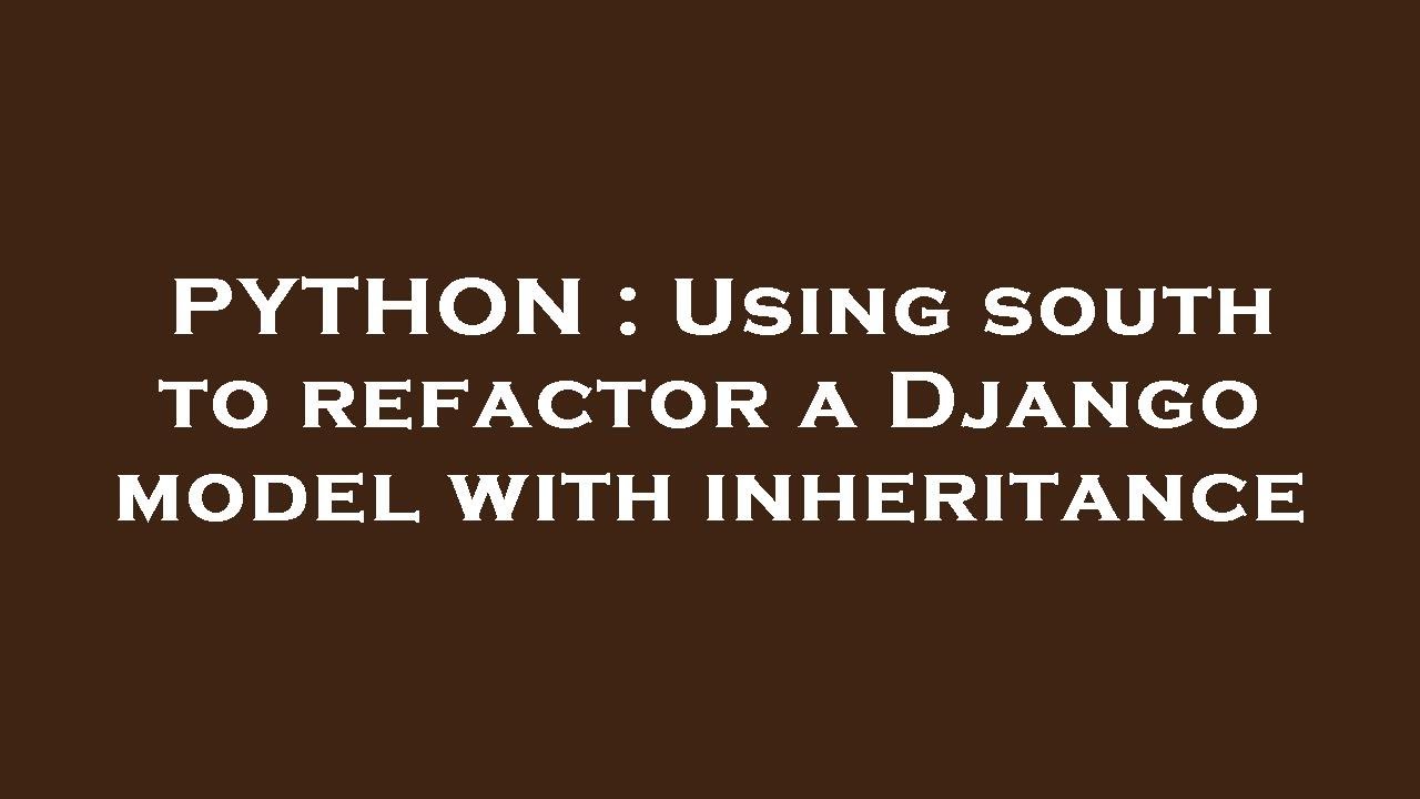 Python Using South To Refactor A Django Model With Inheritance Youtube