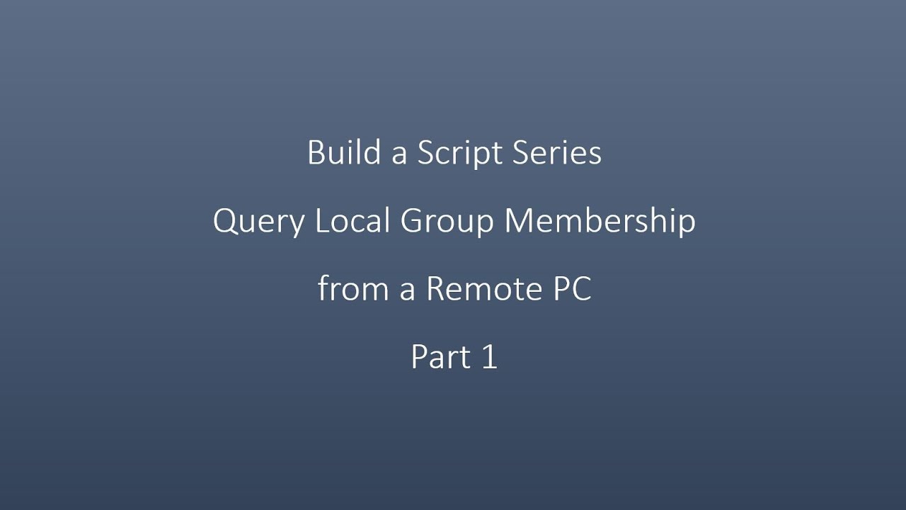 Build a Script Series Query Local Group Membership from a Remote PC Part 1 - YouTube