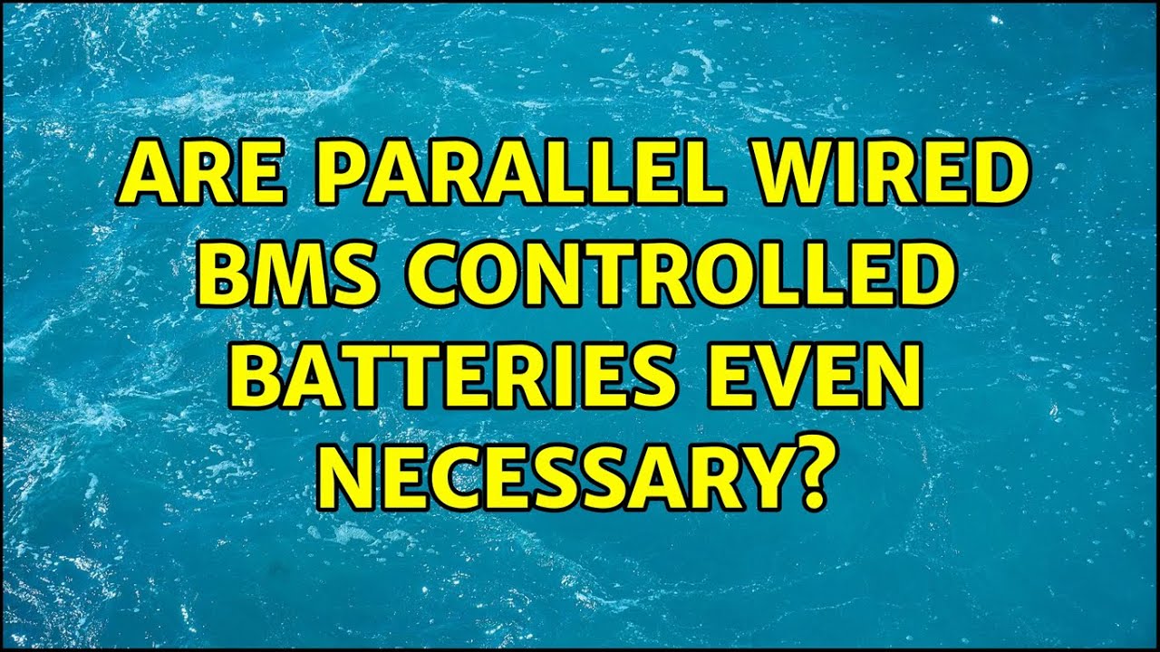 Are parallel wired BMS controlled batteries even necessary? (2 ...