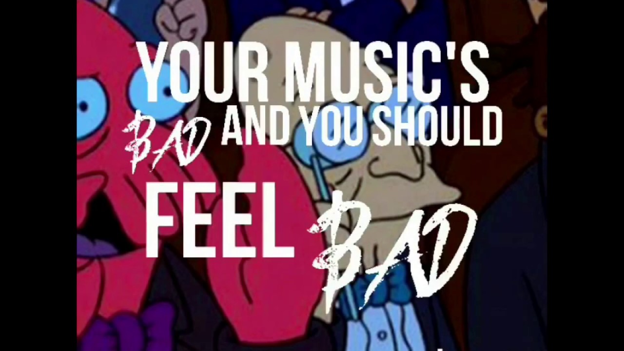 Your music is bad and you should feel bad - YouTube