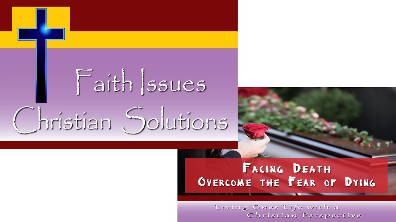 Facing Death Overcome the Fear of Dying - Faith Issues Christian ...