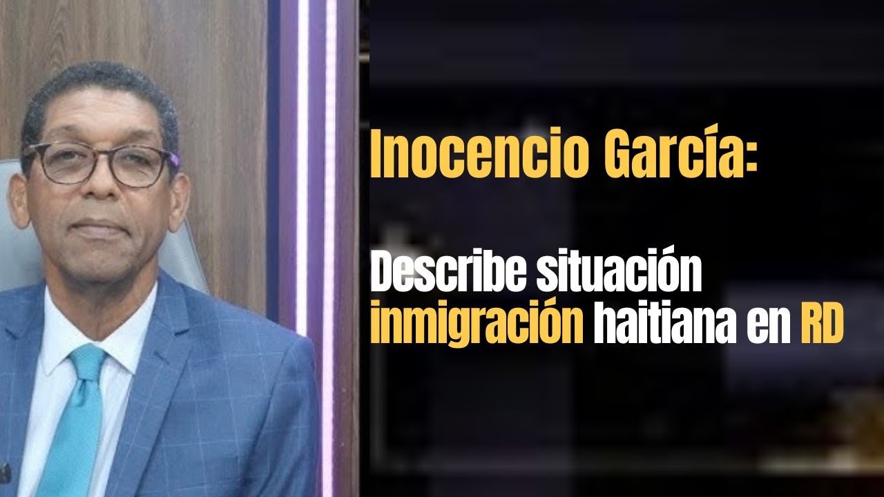 "Describe situación inmigración haitiana en RD".-Inocencio García - YouTube