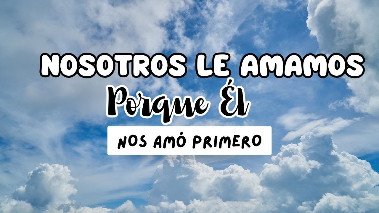 Nosotros le amamos porque El os amo primero (132) - YouTube