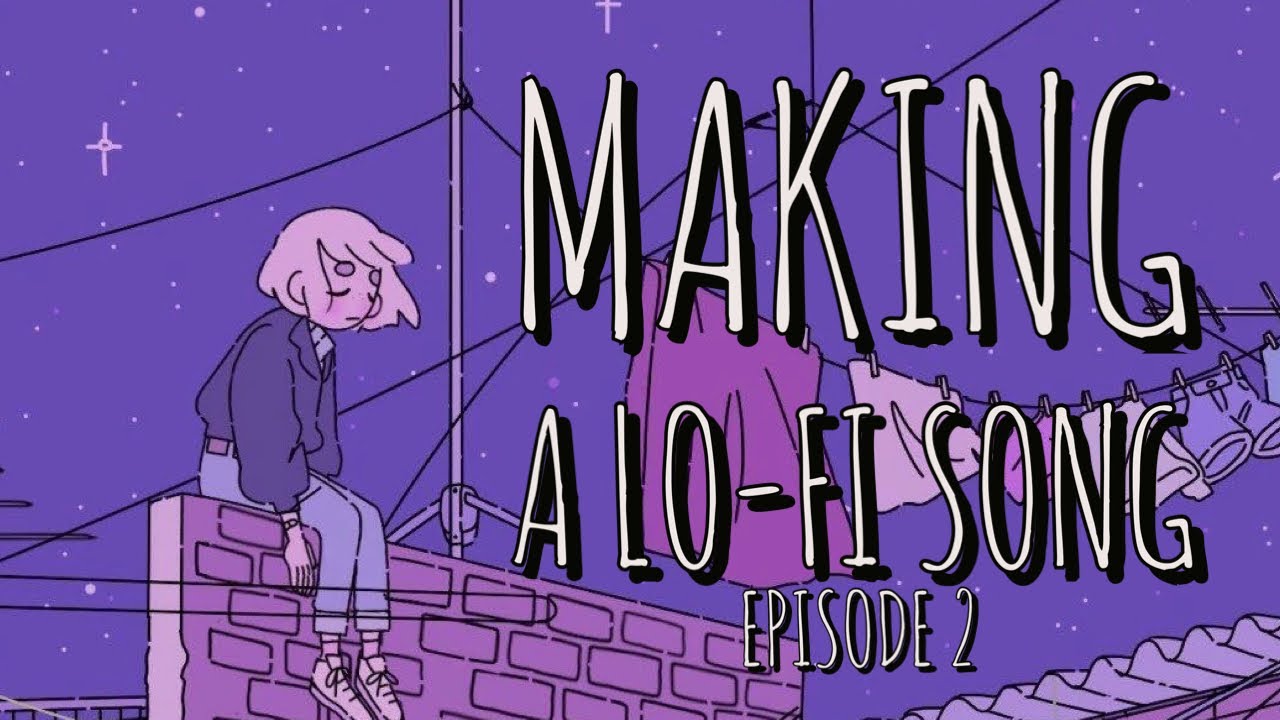 Making a Lo-fi Song from Scratch Episode 2 - YouTube