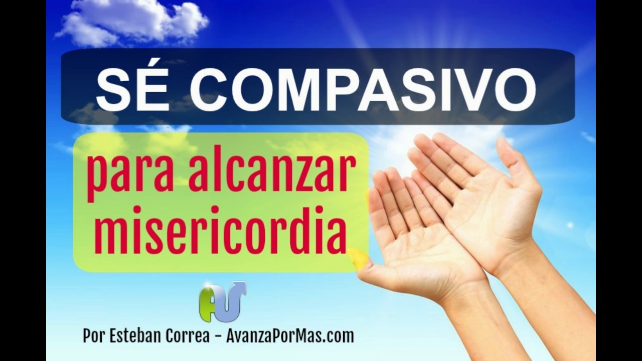 SÉ COMPASIVO Para Alcanzar Misericordia - PALABRAS DE ANIMO - 359 - YouTube