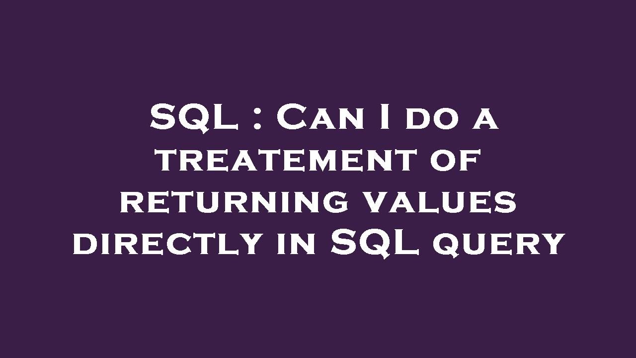 Sql Can I Do A Treatement Of Returning Values Directly In Sql Query Youtube 2085