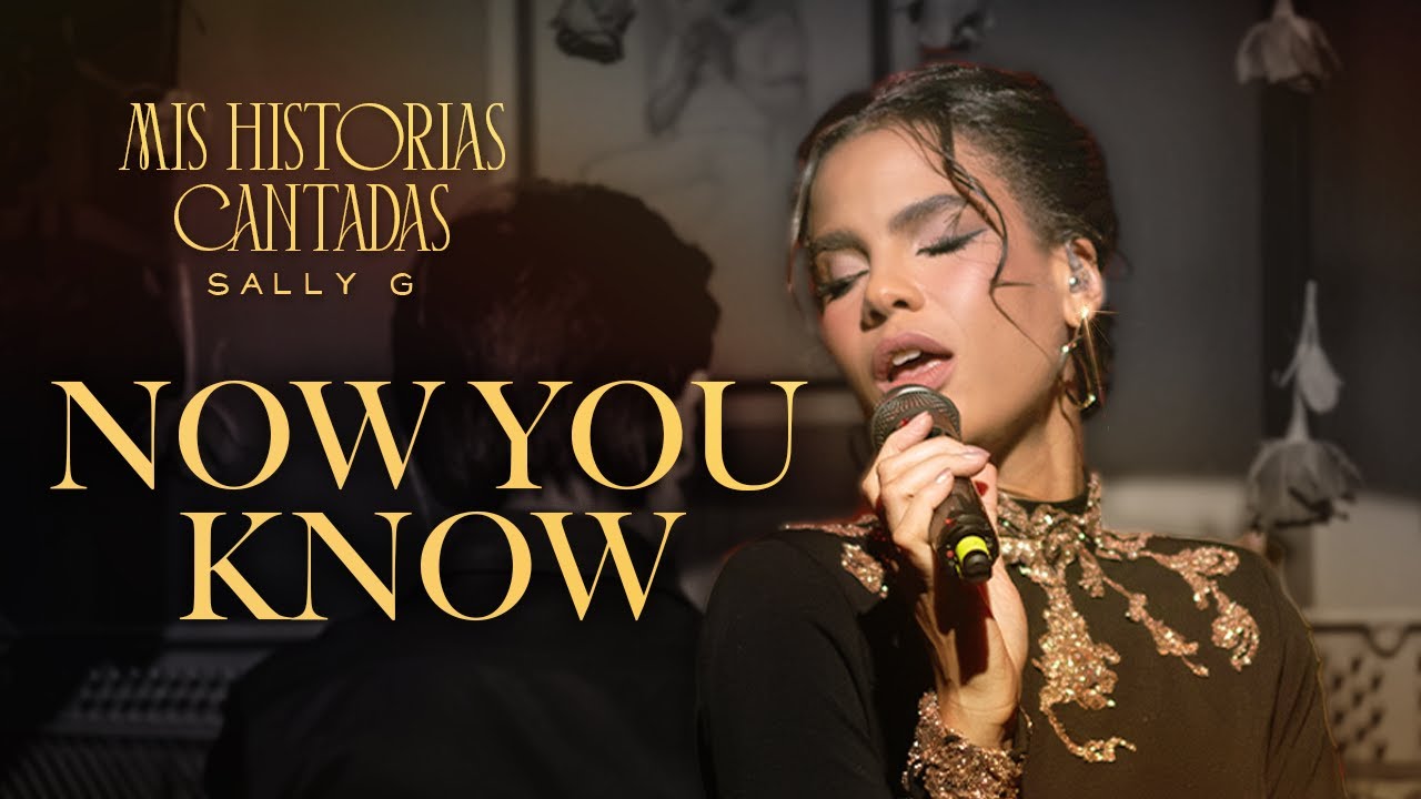 NOW YOU KNOW - LIVE SALLY G | MIS HISTORIAS CANTADAS - YouTube