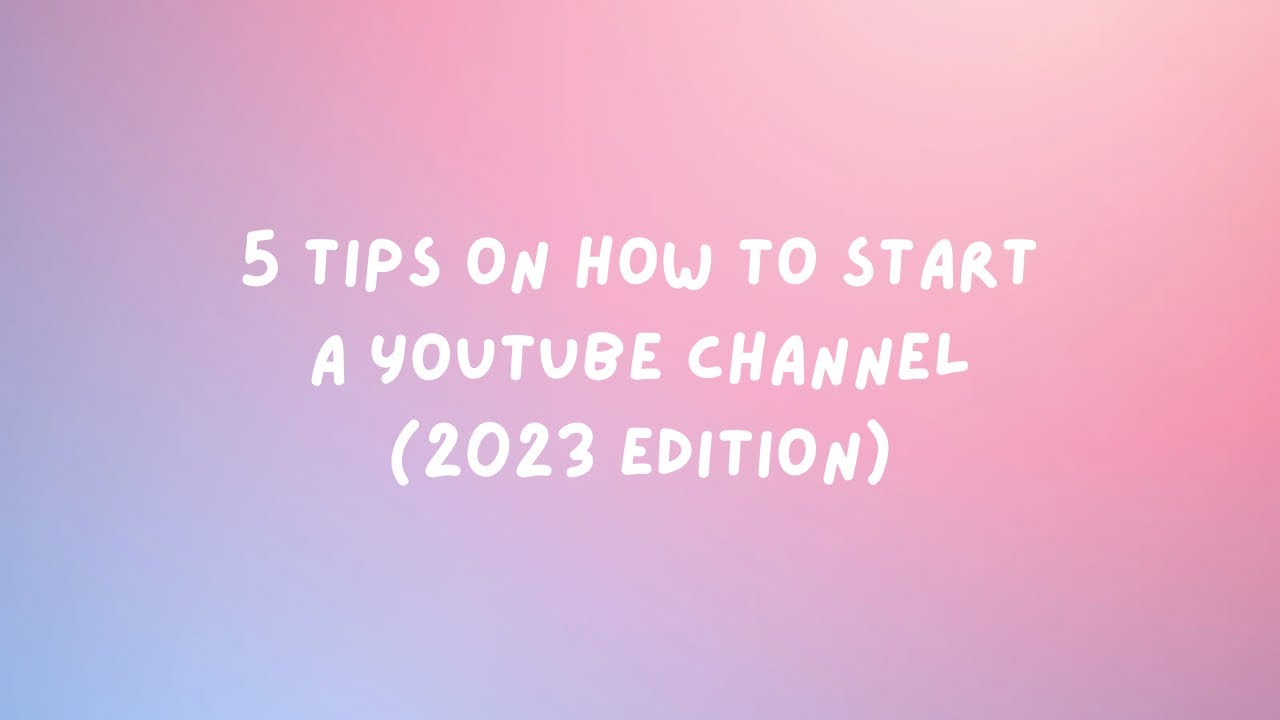 5 tips on how to start a YouTube channel (2023 edition) - YouTube