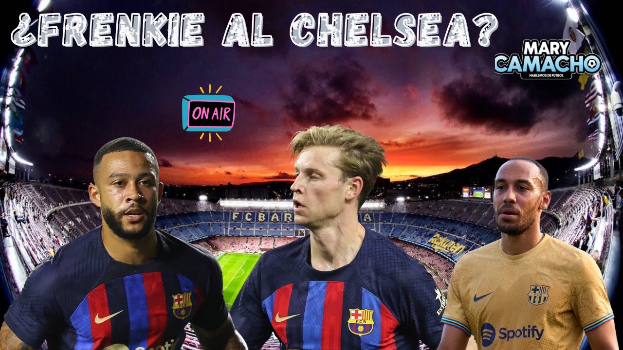 🚨HABLEMOS DE FÚTBOL CON MARY CAMACHO- ¿FRENKIE AL CHELSEA?🔵🔵🚀 - YouTube