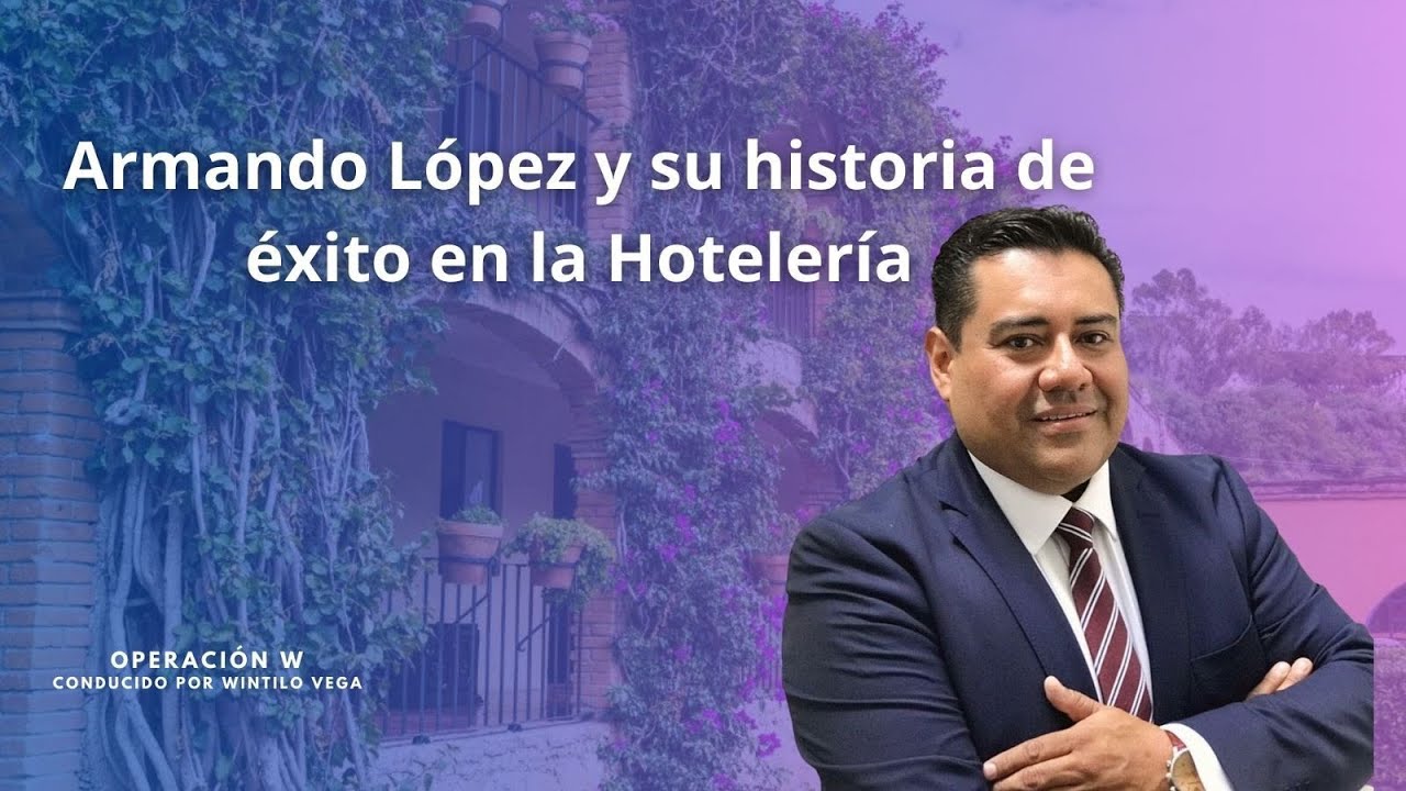 Armando López, una historia de éxito en el ramo Hotelero - YouTube