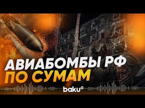 Россия сбросила не менее шести авиабомб по центру Сум: есть погибшие - Baku TV | RU