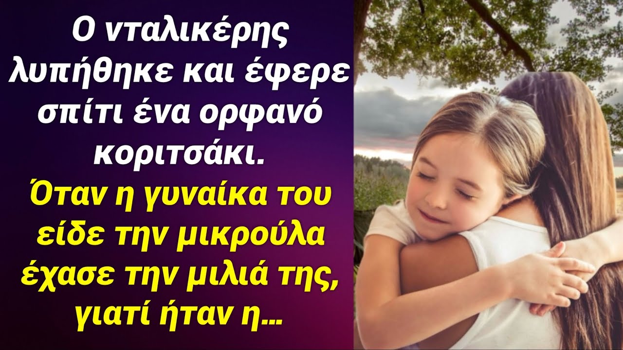 Ο νταλικέρης έφερε σπίτι ένα ορφανό κοριτσάκι. Όταν την είδε η γυναίκα ...