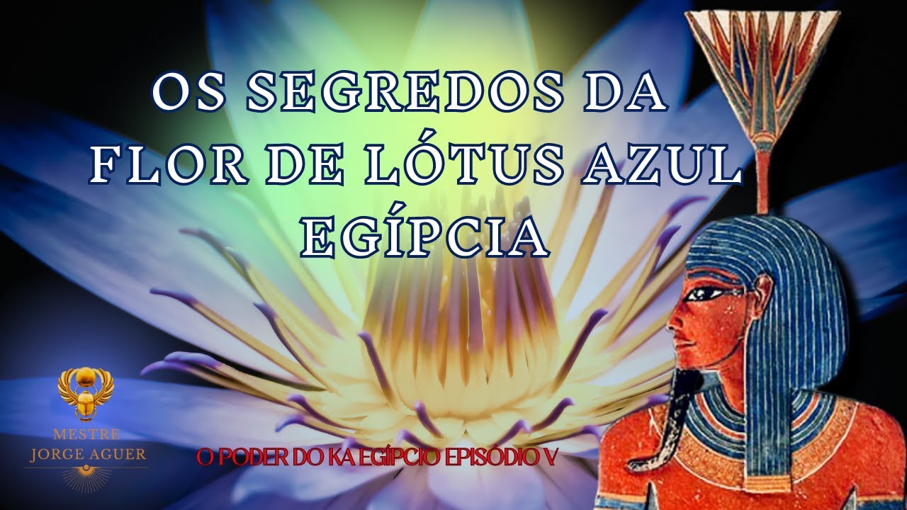 O PODER DO KA EGÍPCIO - Episódio 5 - OS SEGREDOS DA FLOR DE LÓTUS AZUL ...