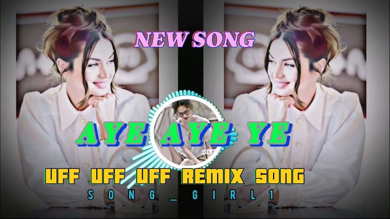 SONG GIRL || AYE AYE AYE || UFF UFF UFF REMIX SONG ||URDU & HINDI ...