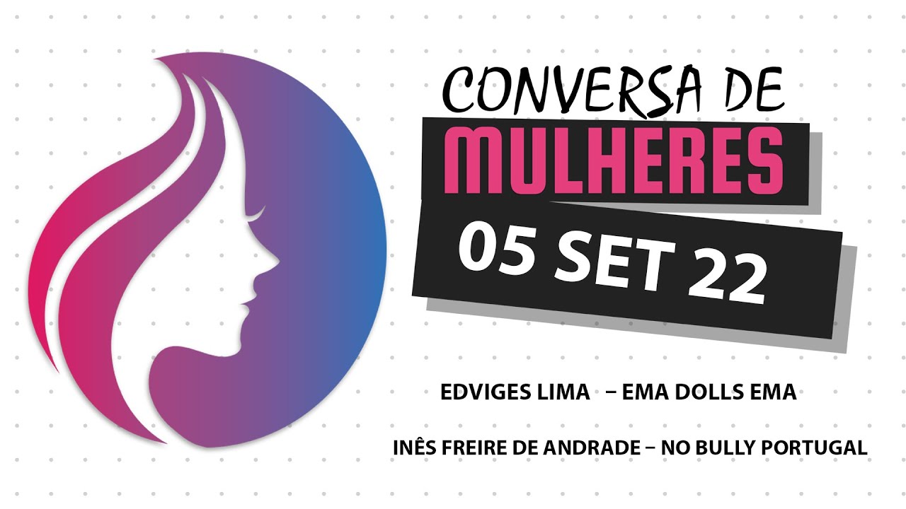 Conversa de Mulheres | Edviges Lima – Ema Dolls Ema | Inês Freire de ...