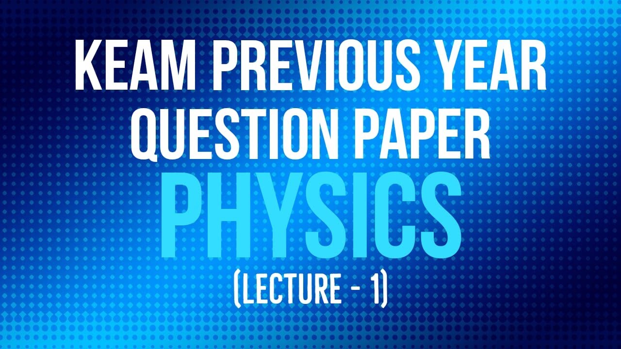 KEAM - PHYSICS , PREVIOUS YEAR QUESTIONS AND ANSWERS : LECTURE 1 - YouTube