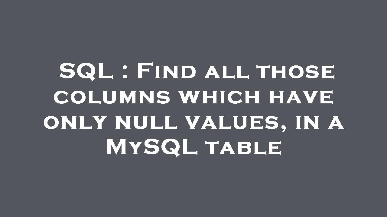 Sql Find All Those Columns Which Have Only Null Values In A Mysql 9175