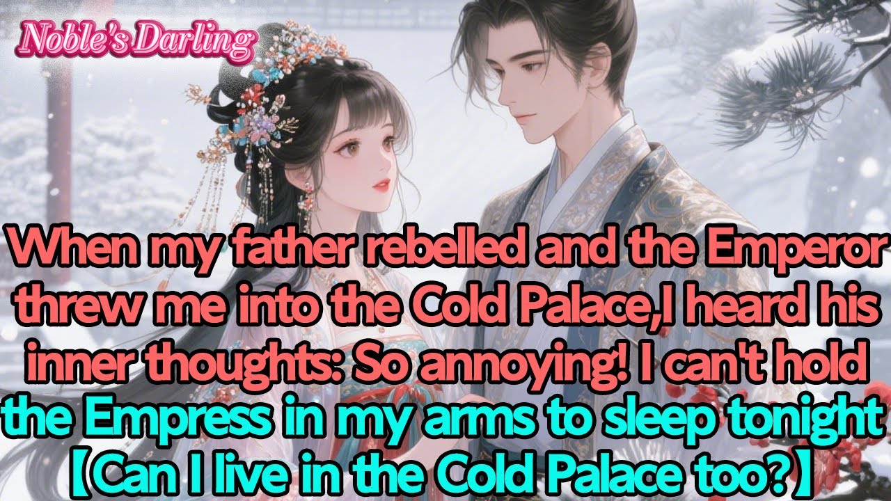 Dad rebelled Emperor sent me to Cold Palace heard he：【So annoying!I can ...