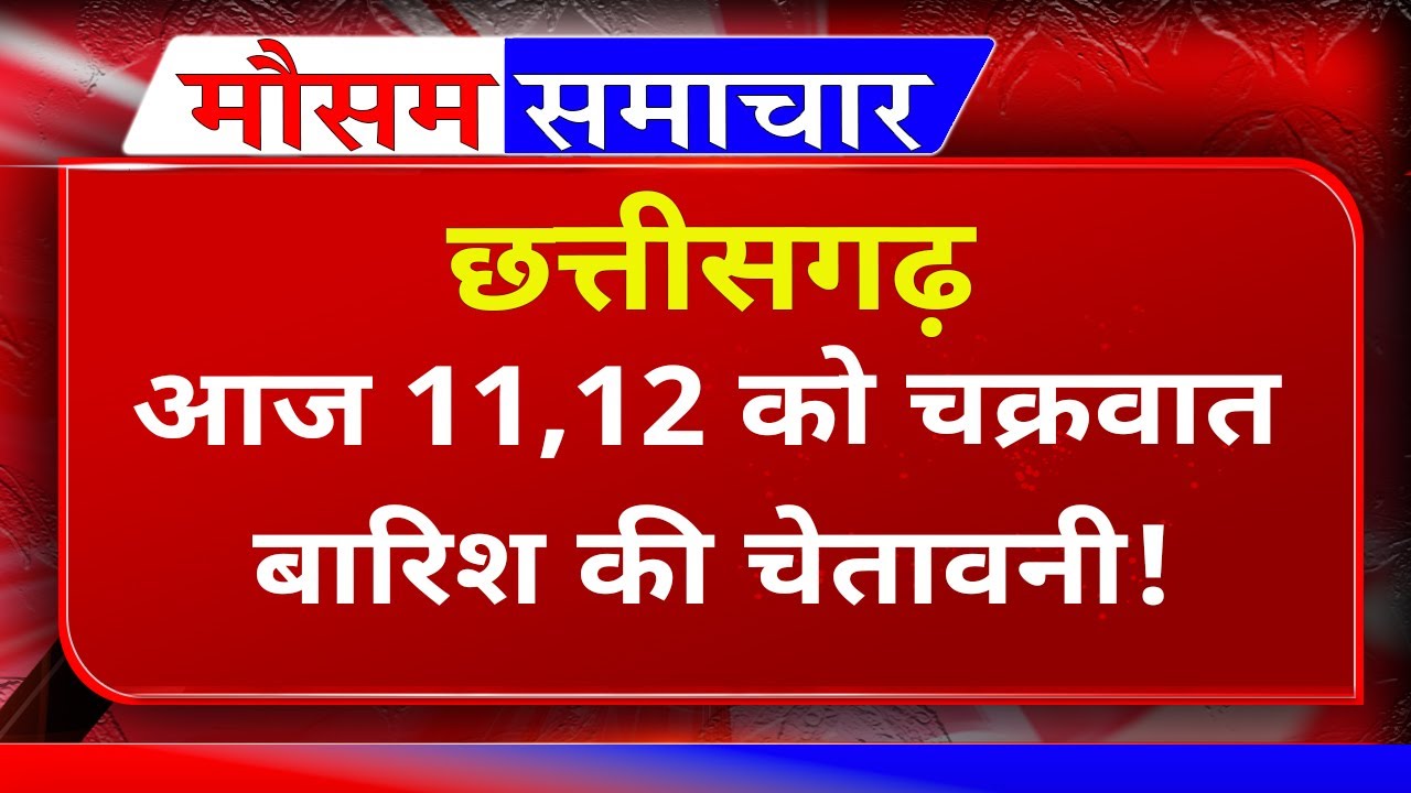 Chhattisgarh Weather आज 11, 12 को बारिश की चेतावनी! Raipur Weather ...