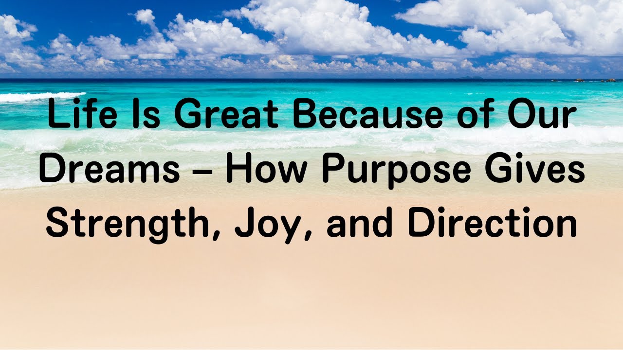 Life Is Great Because of Our Dreams – How Purpose Gives Strength, Joy ...