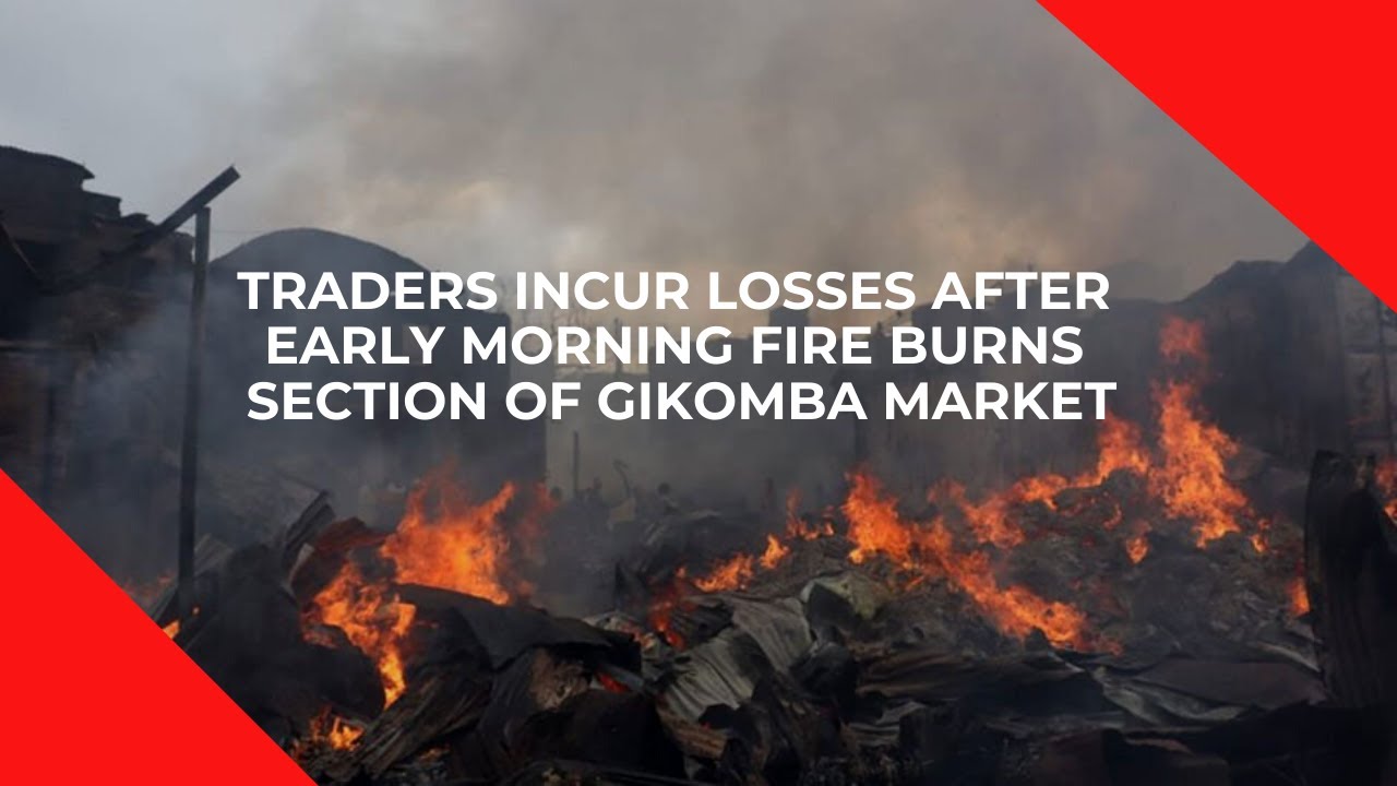 Traders incur losses after early morning fire burns section of Gikomba ...