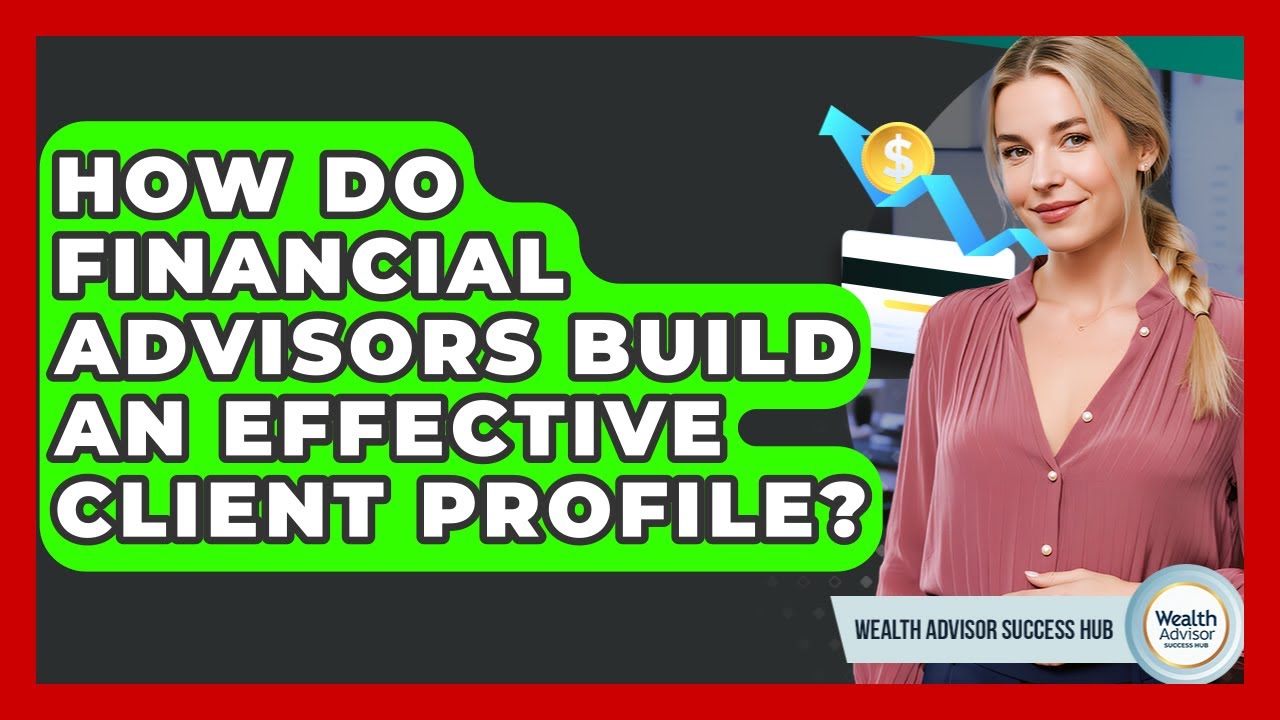 How Do Financial Advisors Build An Effective Client Profile? - Wealth ...