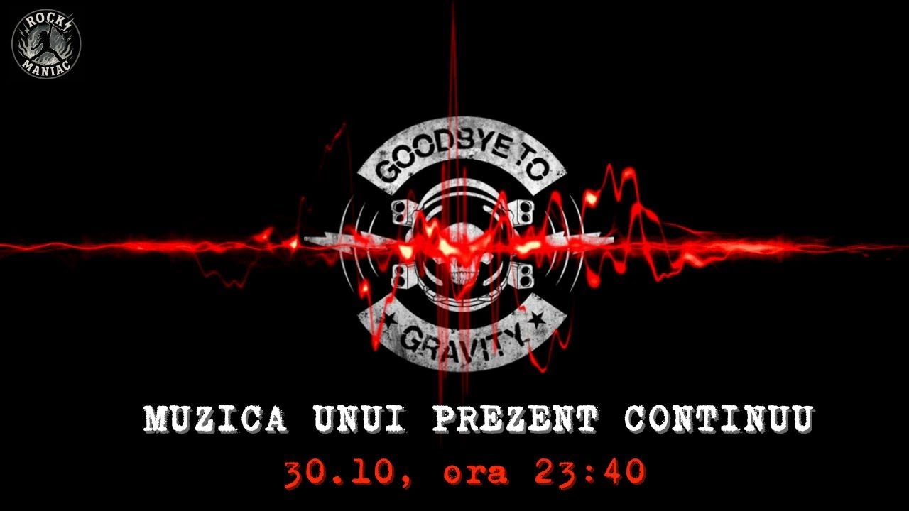 ROCK MANIAC l GOODBYE TO GRAVITY. MUZICA UNUI PREZENT CONTINUU # ...