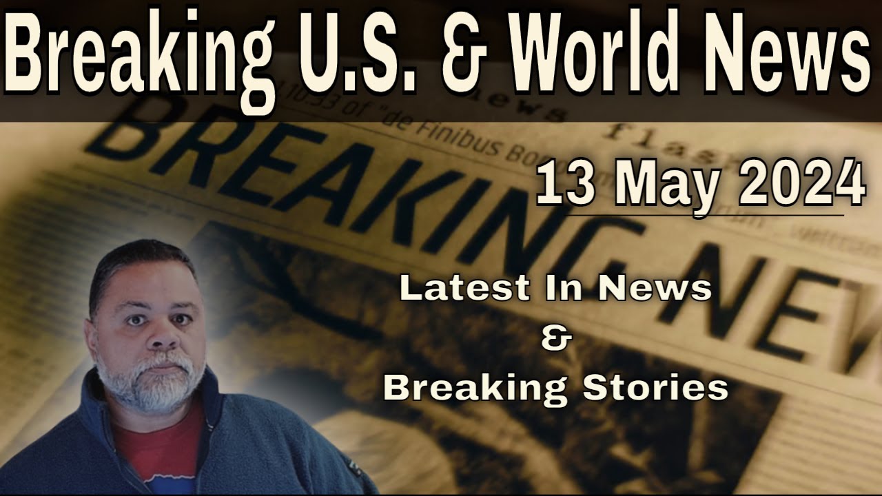 Breaking U S & World News For 13 May 2024 - YouTube