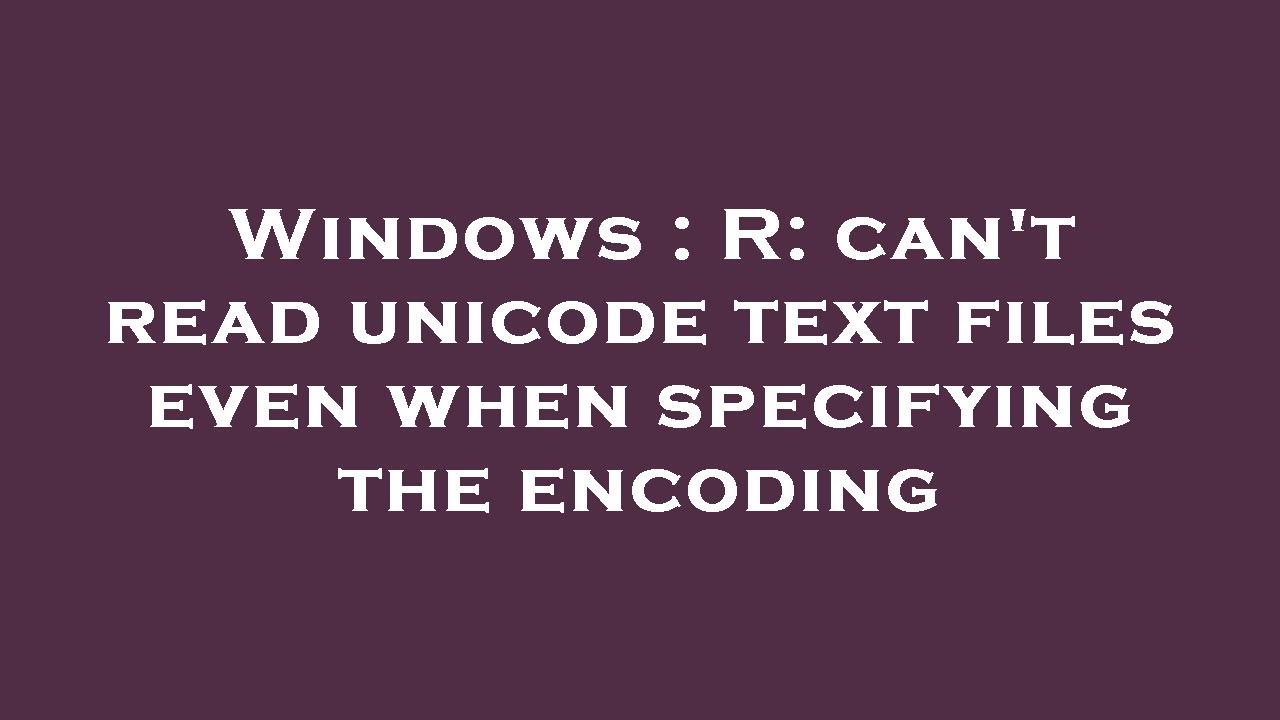 Windows : R: can't read unicode text files even when specifying the ...