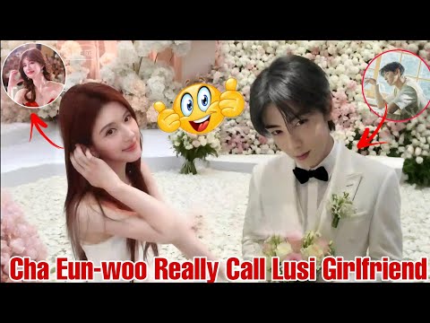 Is Cha Eun-woo just Call Zhao Lusi a Girlfriend 