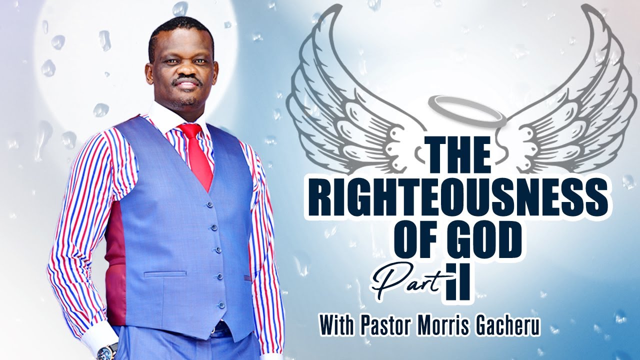 Pastor Morris Gacheru | THE RIGHTEOUSNESS OF GOD Part II | Sunday ...