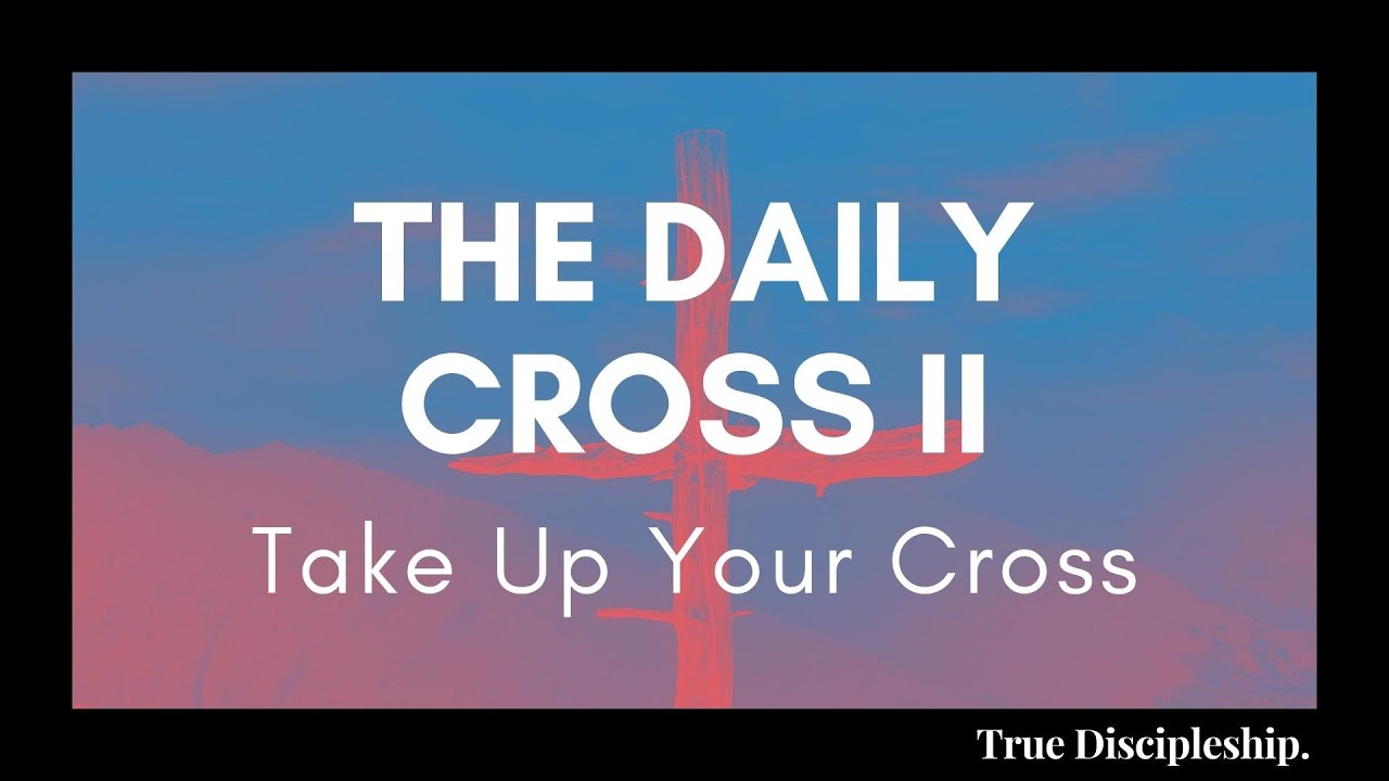 The Daily Cross II: Take Up Your Cross | True Discipleship - YouTube