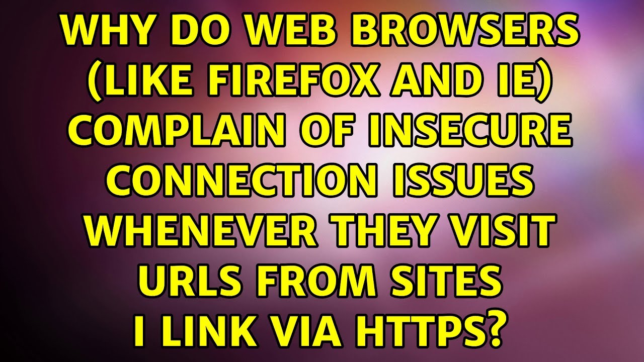 Why do web browsers (like Firefox and IE) complain of insecure ...