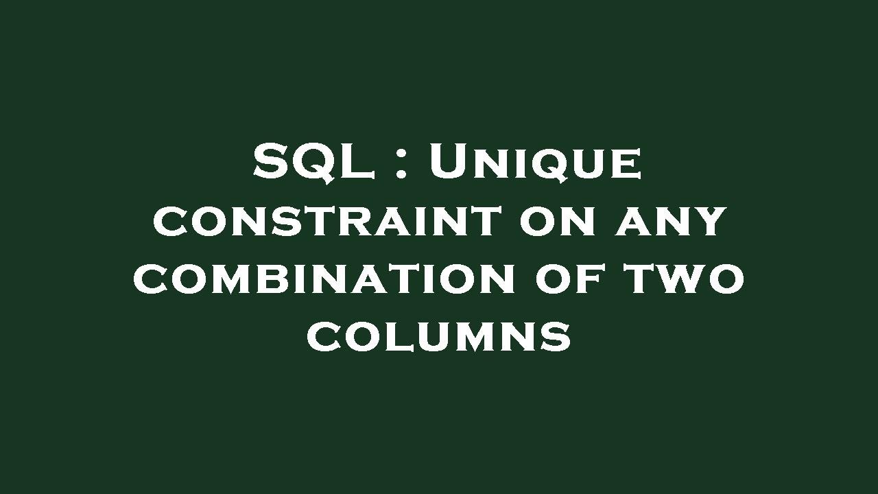 SQL Unique Constraint On Any Combination Of Two Columns YouTube SQL Unique Constraint On Any Combination Of Two Columns YouTube