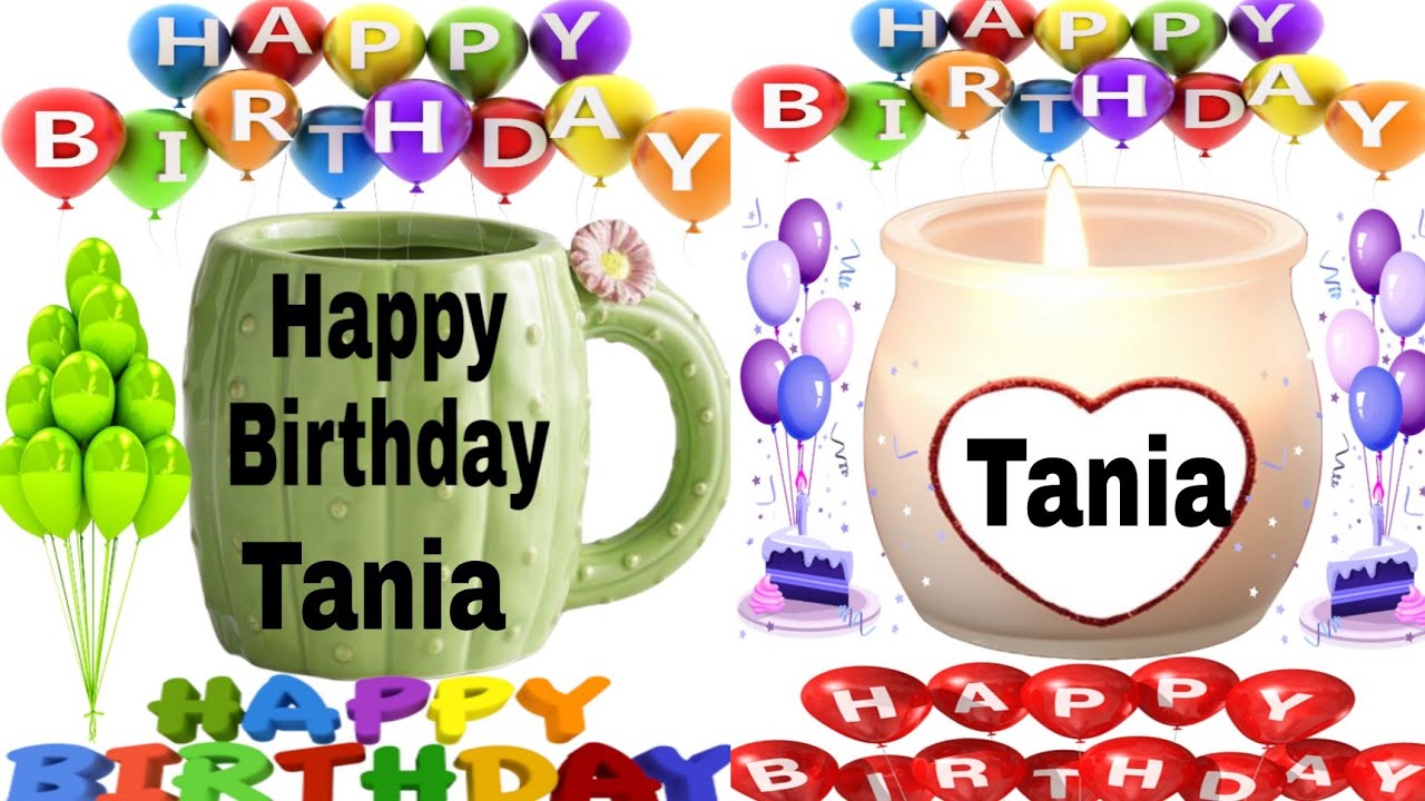 Happy Birthday Tania/Happy Birthday to you Tania/Happy Birthday Tania ...