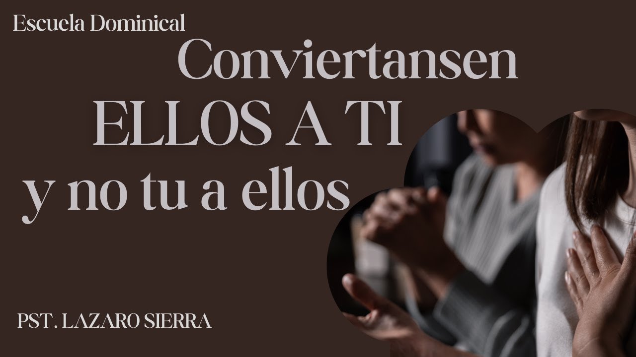 Conviértansen ellos a ti y no tu a ellos - Pst. Lazaro Sierra - Escuela ...
