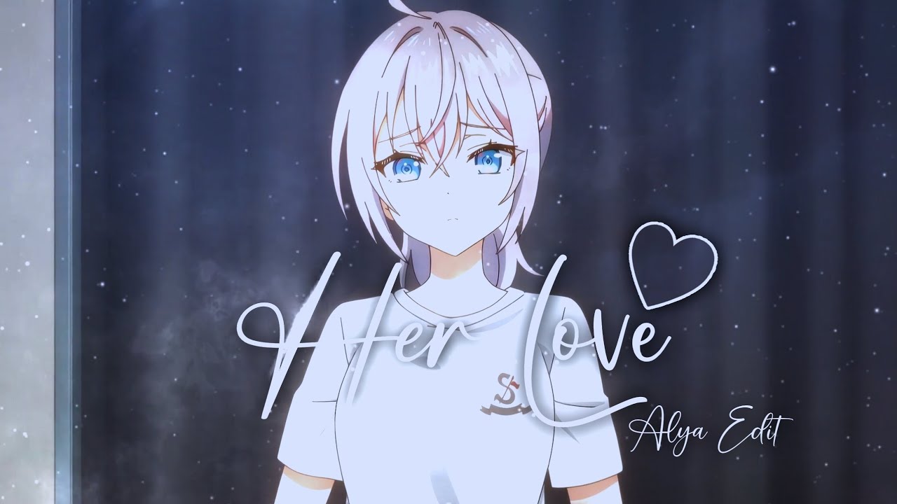 Alya edit || [AMV EDIT] || Her love - YouTube