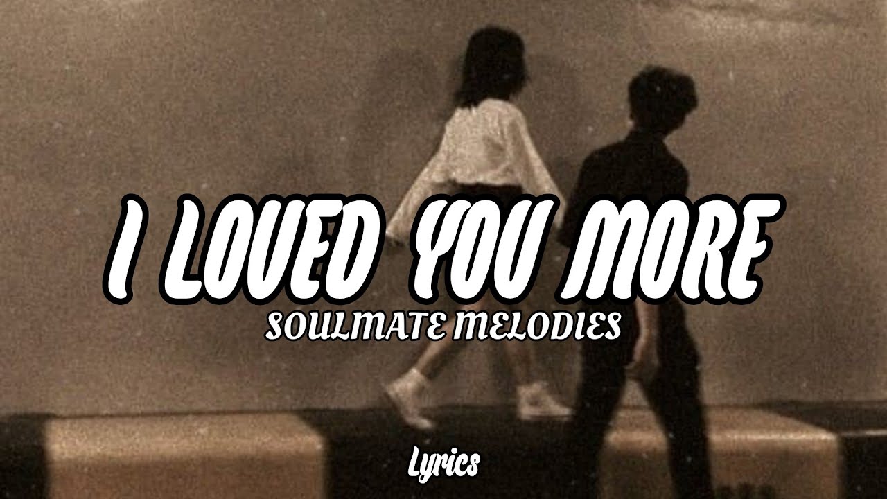 I Loved You More - Sad Love Song Lyrics | Soulmate Melodies - YouTube