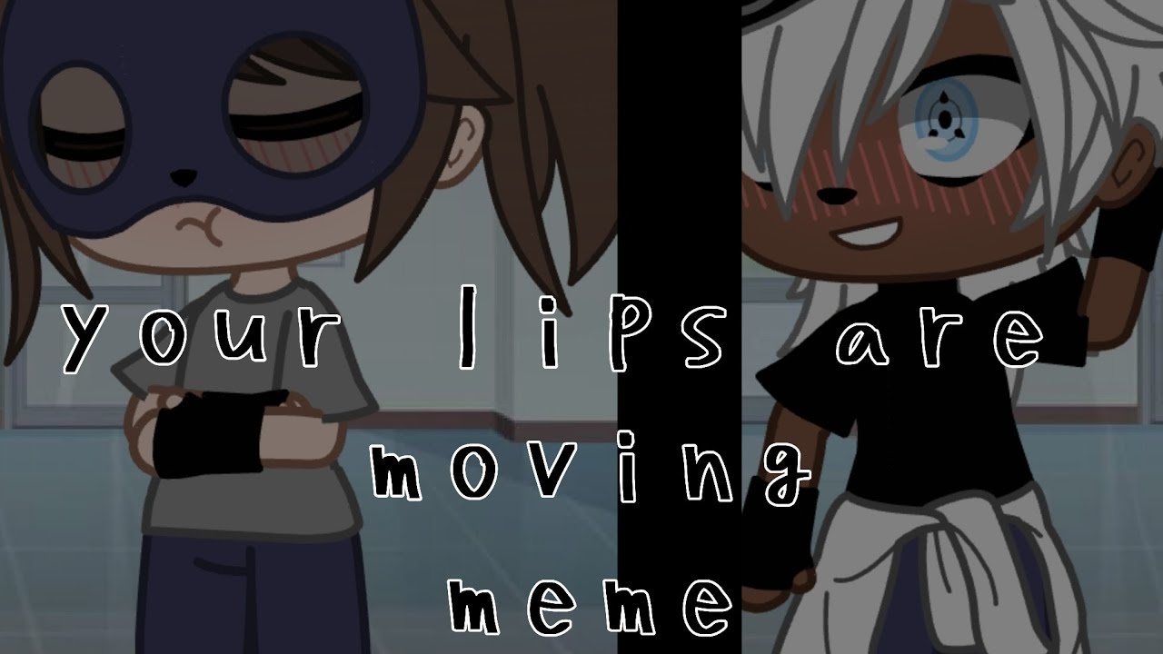 ~your lips are moving MEME~ - YouTube