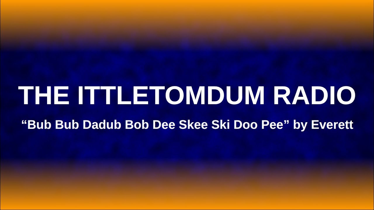 Bub Bub Dadub Bob Dee Skee Ski Doo Pee - Ittletomdum Radio - YouTube