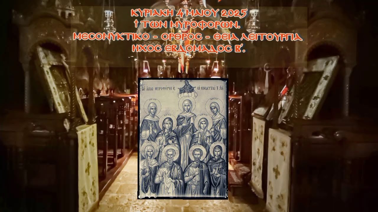 ΚΥΡΙΑΚΗ ΤΩΝ ΜΥΡΟΦΟΡΩΝ. ΜΕΣΟΝΥΚΤΙΚΟ - ΟΡΘΡΟΣ - ΘΕΙΑ ΛΕΙΤΟΥΡΓΙΑ. Ήχος ...
