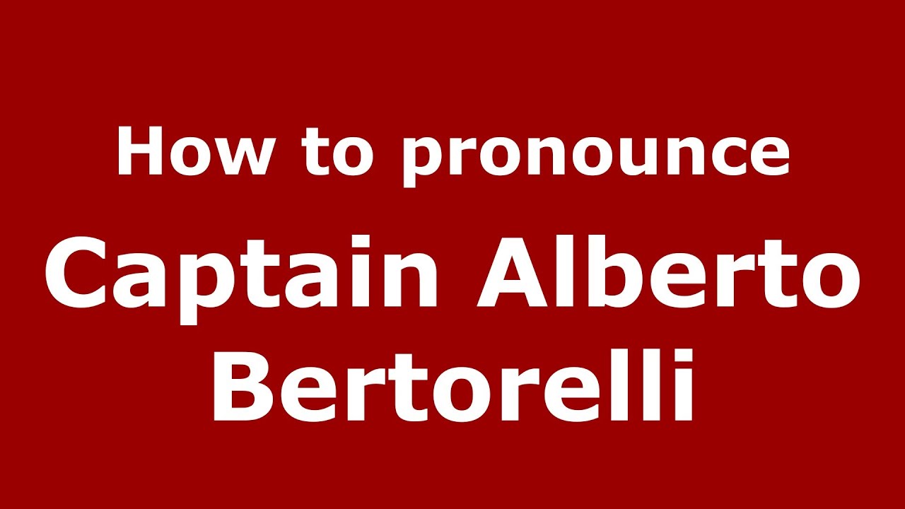 How to pronounce Captain Alberto Bertorelli (Italian/Italy ...