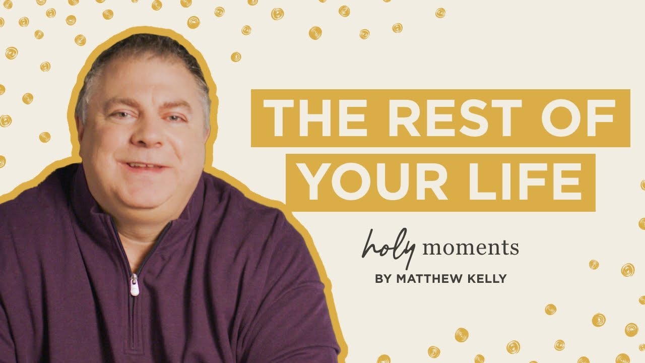 The Rest of Your Life - Holy Moments - Matthew Kelly - YouTube
