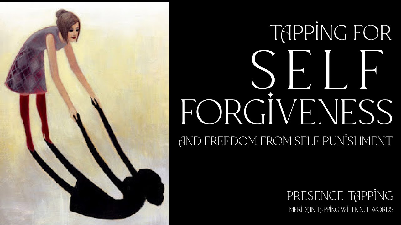 Self-Forgiveness - Freedom from Self-Punishment - Presence Tapping ...