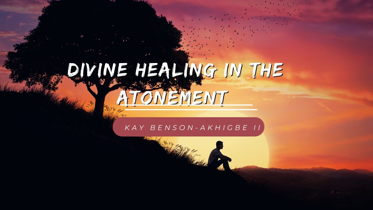 Divine Healing In the Atonement || Kay-Benson Akhigbe II || Firm ...