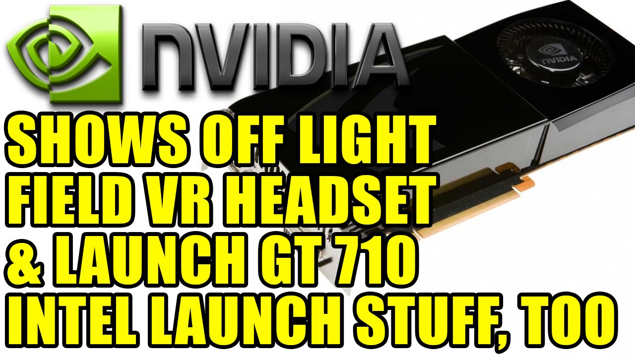 Nvidia Shows Off Light Field VR Headset & Launch GT 710 | Intel Launch ...