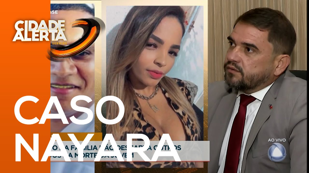 Caso Nayara advogado da família fala sobre o assassinato da vítima ...