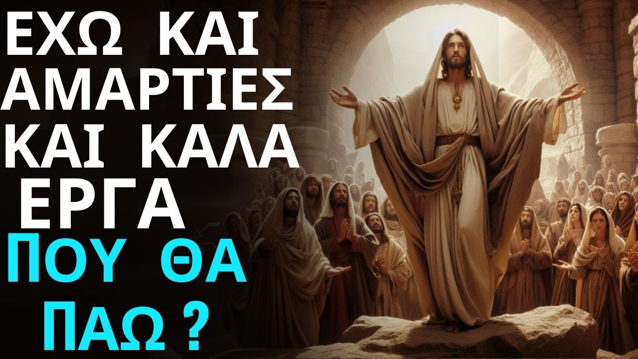 Έχω ΚΑΙ Αμαρτίες Και ΚΑΛΑ ΕΡΓΑ ! - Που Θα Πάω ? - Με Ποιο Μέτρο Θα Μας ...