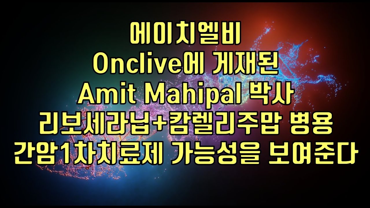 [ 주식 ] 에이치엘비, Onclive에 게재된 Amit Mahipal 박사, 리보세라닙+캄렐리주맙 병용, 간암1차치료제 ...