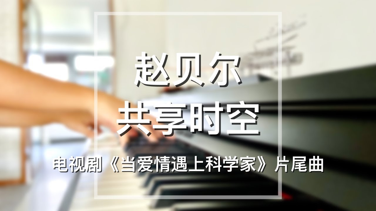 Piano Cover赵贝尔(Zhao Beier)-共享时空（Together With You）｜《当爱情遇上科学家》片尾曲 "Fall ...